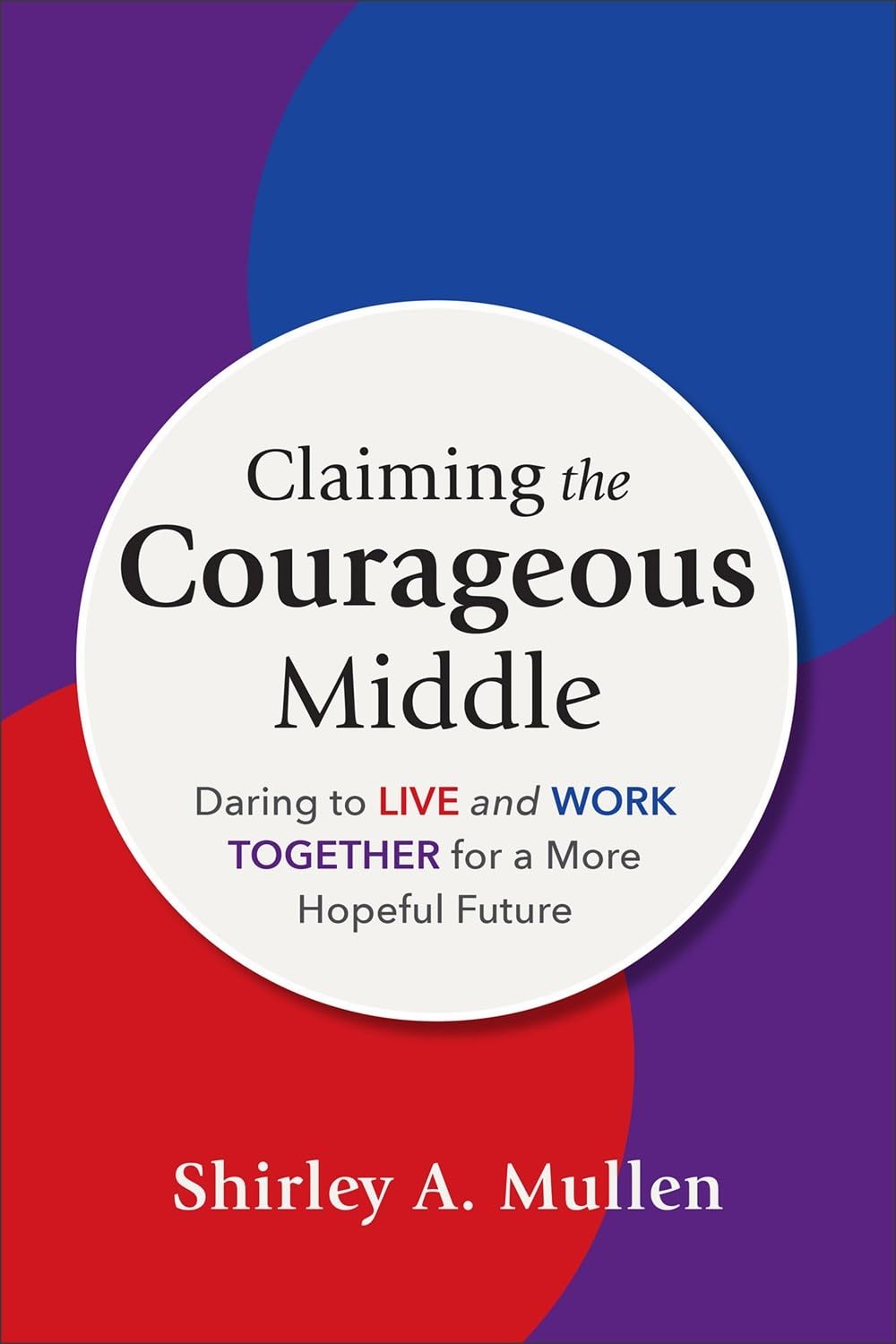 Claiming the Courageous Middle: Daring to Live and Work Together for a More Hopeful Future by ...