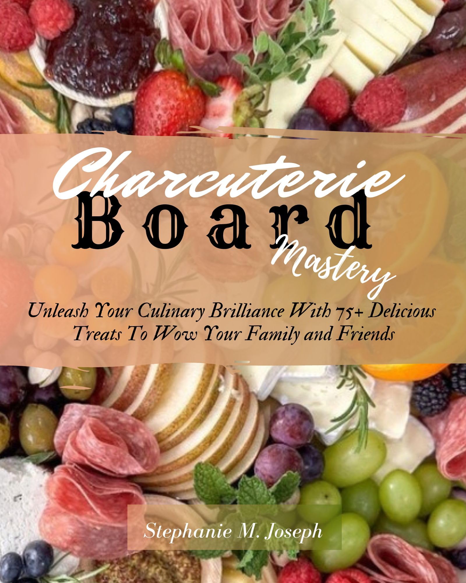 Charcuterie Board Mastery: Unleash Your Culinary Brilliance With 75 ...