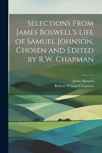 Selections From James Boswell's Life of Samuel Johnson, Chosen and ...