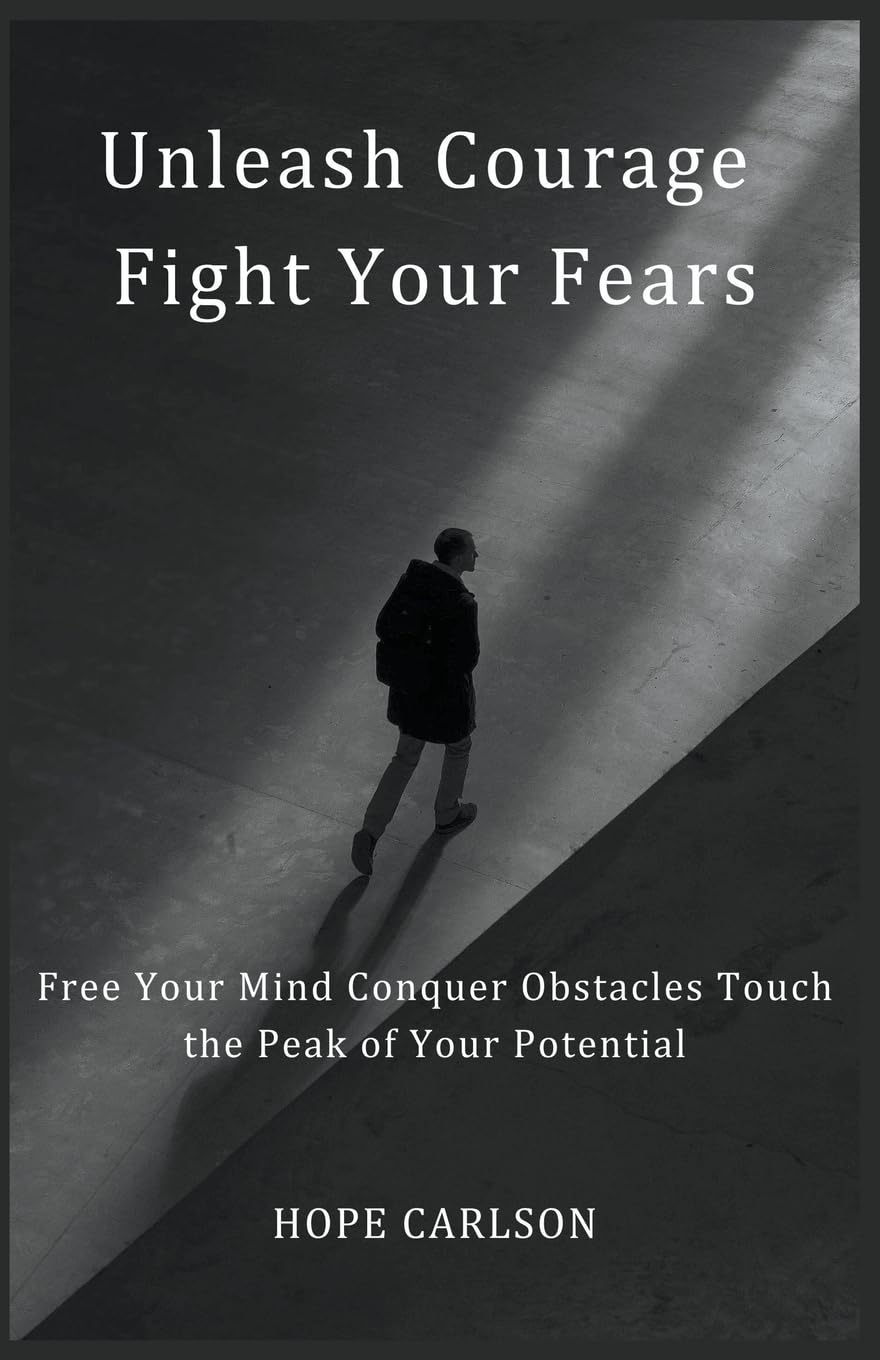 Unleash Courage: Fight Your Fears, Free Your Mind, Conquer Obstacles ...