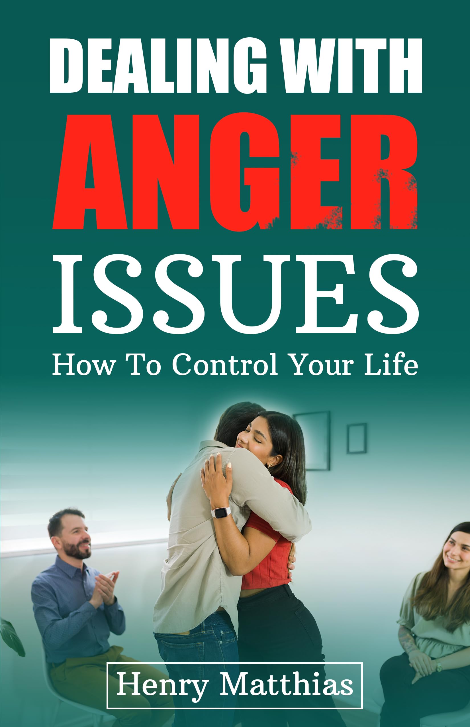 DEALING WITH ANGER ISSUES: How To Control Your Life by Henry Matthias ...