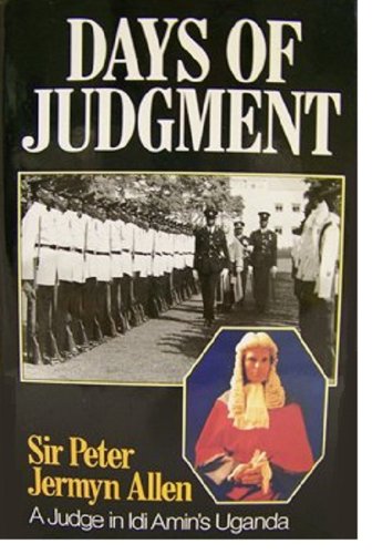 Days of Judgement: A Judge in Idi Amins Uganda by Sir Peter Allen ...