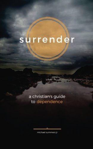 Surrender: A Christian's Guide to Dependence by Michael Summers Jr. by ...