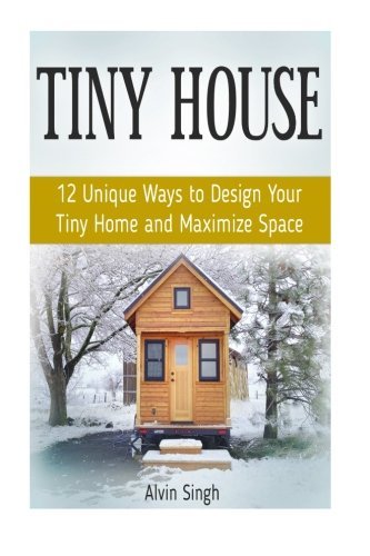 Tiny House: 12 Unique Ways to Design Your Tiny Home and Maximize Space ...