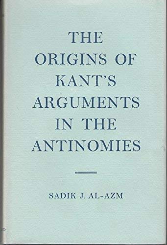 The Origins of Kant's Arguments in the Antinomies by Sadik J. Al-Azm ...