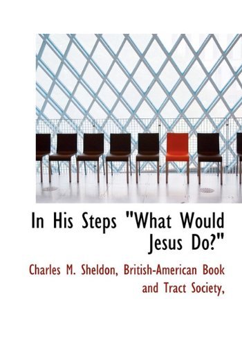 In His Steps What Would Jesus Do? by Charles M. Sheldon by Charles ...