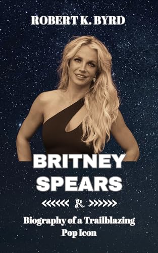 BRITNEY SPEARS: Biography of a Trailblazing Pop Icon by Robert Byrd ...