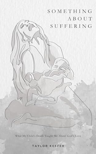 Something About Suffering: What My Child’s Death Taught Me About God’s ...