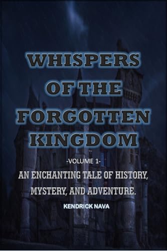 WHISPERS OF THE FORGOTTEN KINGDOM: AN ENCHANTING TALE OF HISTORY, MYSTERY, AND ADVENTURE. by ...