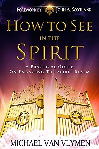 [How to See in the Spirit: A Practical Guide on Engaging the Spirit ...