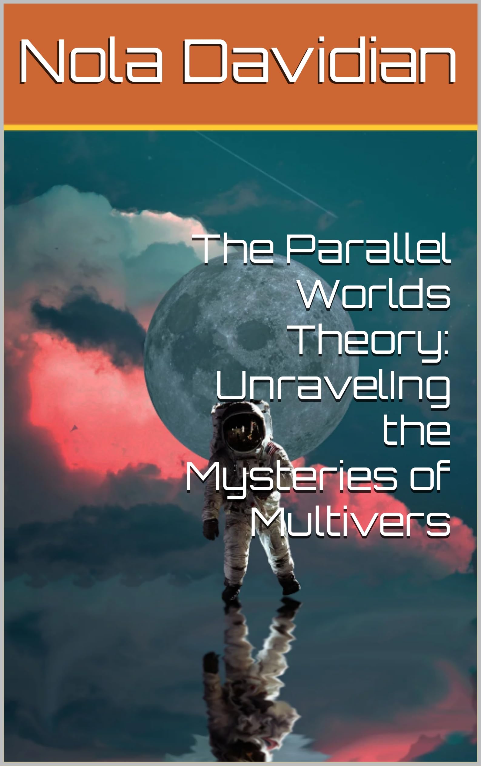 The Parallel Worlds Theory: UnravelIng the Mysteries of Multivers by ...
