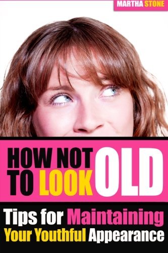 How Not to Look Old: Tips for Maintaining Your Youthful Appearance by ...