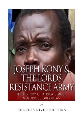 Joseph Kony & The Lord's Resistance Army: The History of Africa?s Most ...