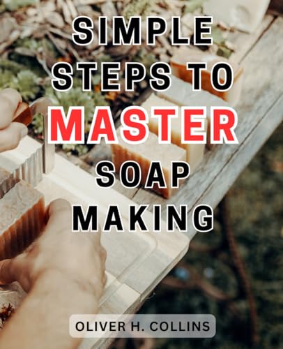 Simple Steps to Master Soap Making: Unlock Your Inner Artisan: Craft ...