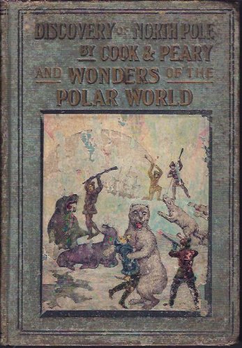 Discovery of North Pole by Cook and Peary Including the Marvelous ...