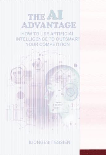 THE AI ADVANTAGE: HOW TO USE ARTIFICIAL INTELLIGENCE TO OUTSMART YOUR ...