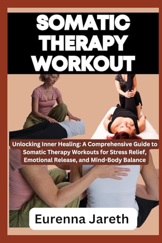 SOMATIC THERAPY WORKOUT: Unlocking Inner Healing: A Comprehensive Guide to Somatic Therapy ...