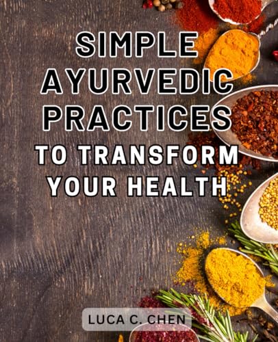 Simple Ayurvedic Practices to Transform Your Health: Discover the ...
