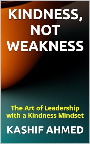 KINDNESS, NOT WEAKNESS: The Art of Leadership with a Kindness Mindset ...