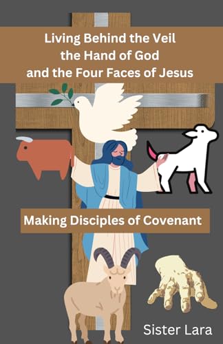 Living Behind the Veil the Hand of God and the Four Faces of Jesus ...