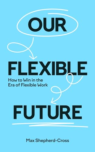 Our Flexible Future : How to win in the era of flexible work by Max ...