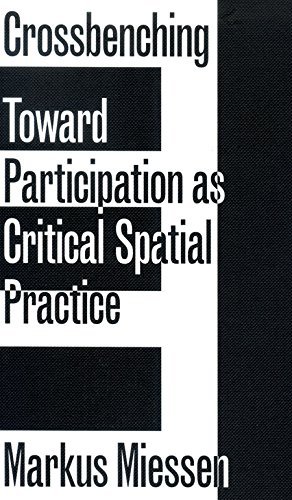 Crossbenching: Toward Participation as Critical Spatial Practice by Markus Miessen by Markus ...