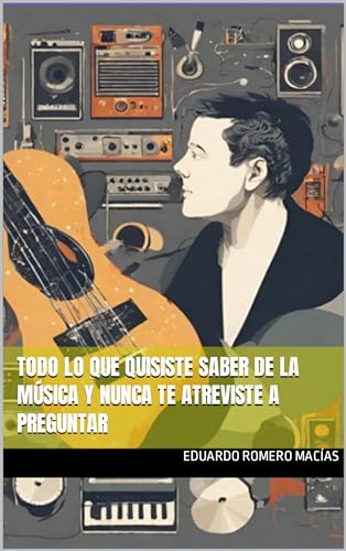 Todo lo que quisiste saber de la música y nunca te atreviste a preguntar by Eduardo Romero ...