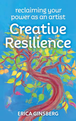Creative Resilience: Reclaiming Your Power As An Artist by Erica ...