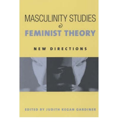 MASCULINITY STUDIES AND FEMINIST THEORY: NEW DIRECTIONS } ] by Gardiner ...
