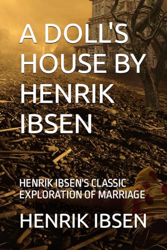 A DOLL'S HOUSE BY HENRIK IBSEN: HENRIK IBSEN'S CLASSIC EXPLORATION OF ...