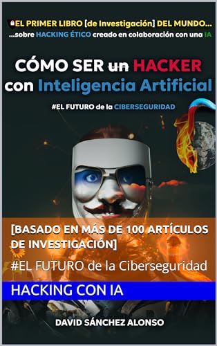 CÓMO SER un HACKER con Inteligencia Artificial: EL FUTURO de la CIBERSEGURIDAD: EL PRIMER LIBRO ...