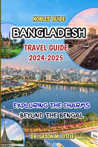 NOBLES' GUIDE: BANGLADESH TRAVEL GUIDE: EXPLORING THE CHARMS BEYOND THE BENGAL by Dr. Jason M ...
