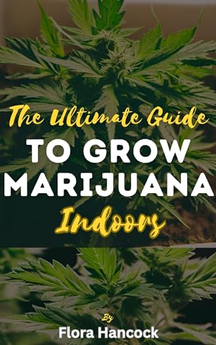 THE ULTIMATE GUIDE TO GROW MARIJUANA INDOORS: A Comprehensive Guide to growing Quality Cannabis ...