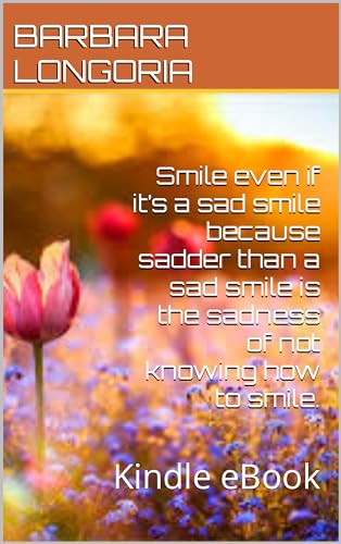 Smile even if it’s a sad smile because sadder than a sad smile is the ...