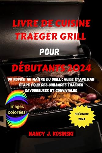 LIVRE DE CUISINE TRAEGER GRILL POUR DÉBUTANTS 2024: Du Novice Au Maître ...