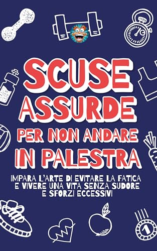 Scuse Assurde per Non Andare in Palestra: Impara l’Arte di Evitare la ...