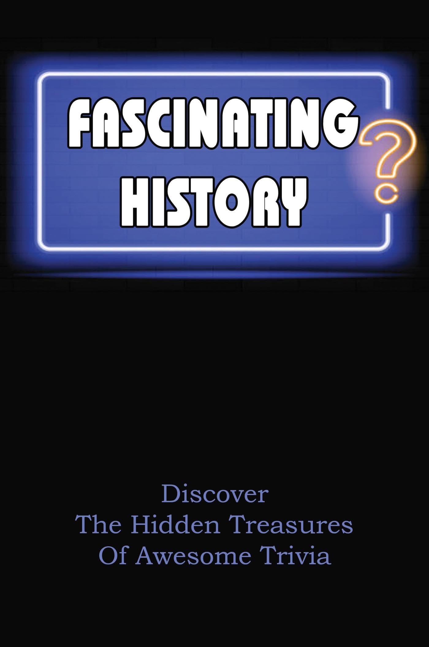 Fascinating History: Discover The Hidden Treasures Of Awesome Trivia by ...