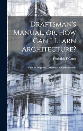 Draftsman's Manual, or, How can I Learn Architecture?: Hints to ...