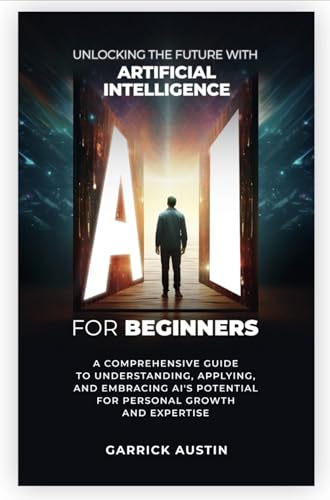 AI for Beginners: Unlocking the Future with Artificial Intelligence: A ...