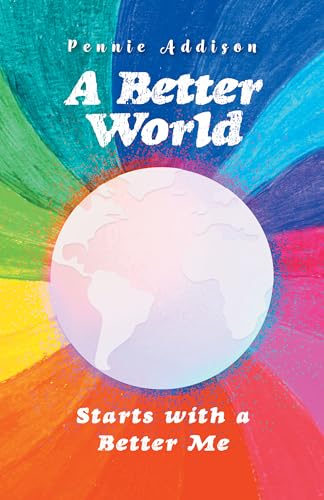 A Better World: Starts with a Better Me by Pennie Addison | Goodreads