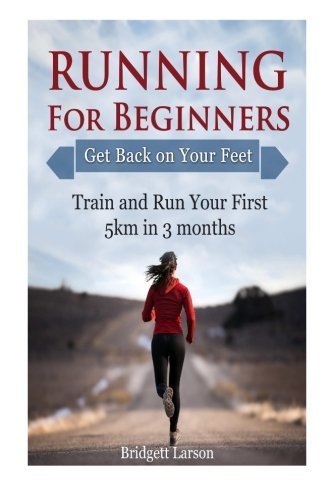 Running For Beginners: Get Back on Your Feet. Train and Run Your First ...
