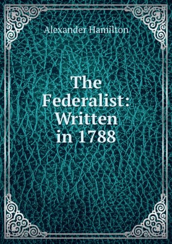 The Federalist: Written in 1788 by Alexander Hamilton | Goodreads