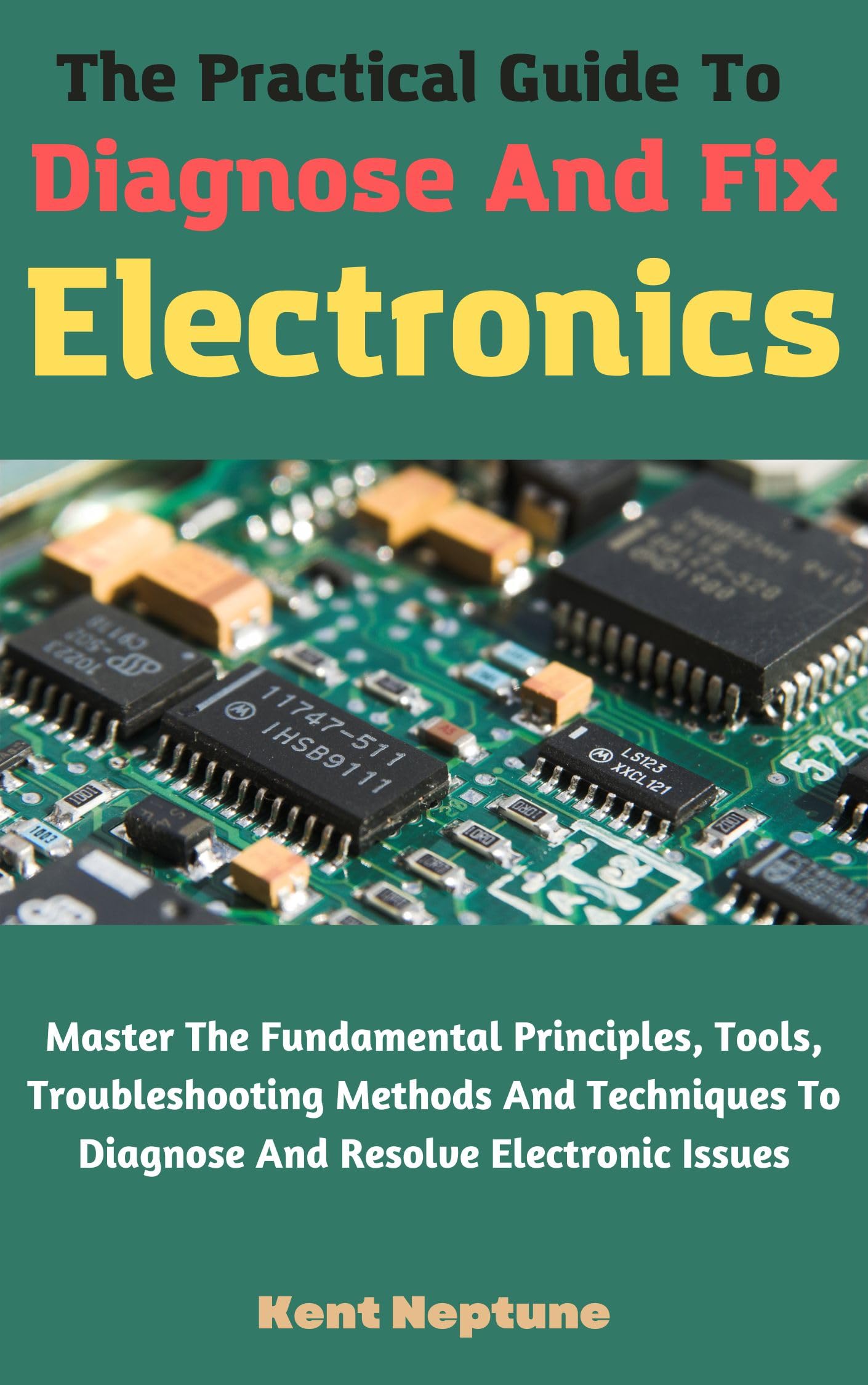 The Practical Guide To Diagnose And Fix Electronics: Master The Fundamental Principles, Tools ...