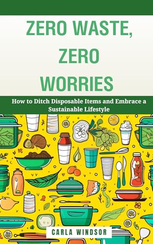 Zero Waste, Zero Worries: How to Ditch Disposable Items and Embrace a Sustainable Lifestyle by ...