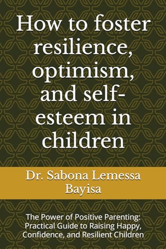 How to foster resilience, optimism, and self-esteem in children: The ...