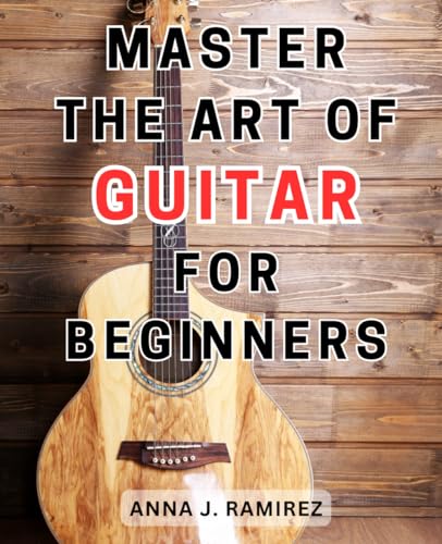 Master the Art of Guitar for Beginners: Unlock the Guitar's Melodic ...