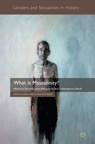 What is Masculinity?: Historical Dynamics from Antiquity to the ...