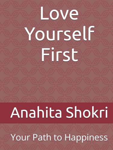 Love Yourself First: Your Path to Happiness by Anahita Shokri | Goodreads