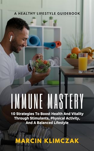 Immune Mastery : 10 Strategies To Boost Health And Vitality Through Stimulants, Physical ...