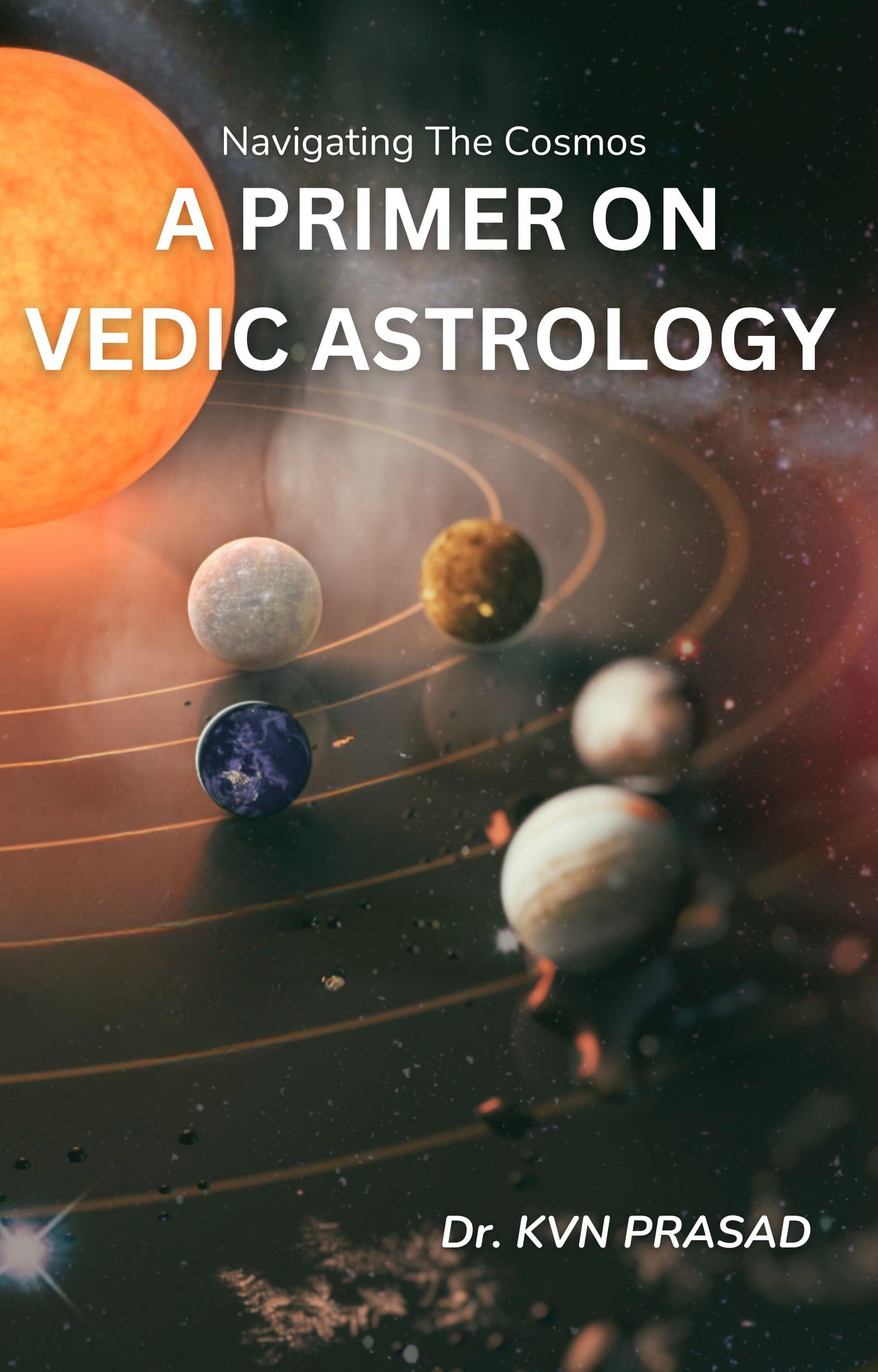 A Primer on Vedic Astrology: Navigating the Cosmos by Dr. KVN Prasad ...